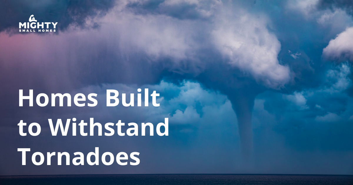 How to Build Tornado Resistant House Kits | Mighty Small Homes